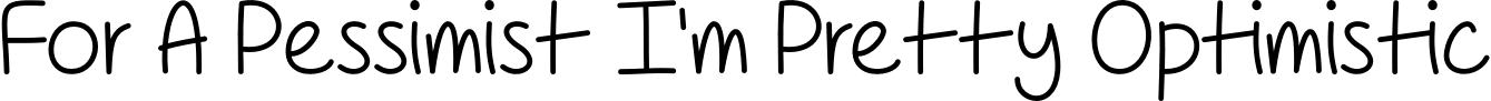 For A Pessimist I'm Pretty Optimistic - Handwritten Font