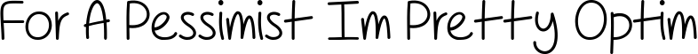 For A Pessimist I'm Pretty Optimistic - Handwritten Font